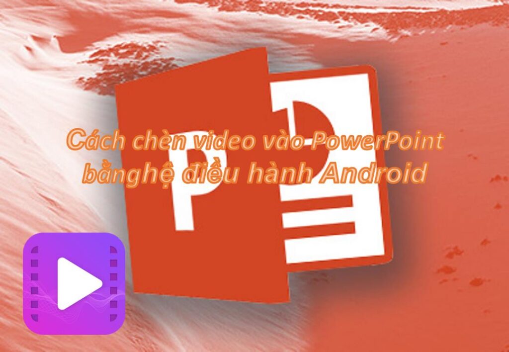 Cách Chèn Video Vào Powerpoint Bằng Hệ Điều Hành Android - kynang247.com - Tổng hợp những kỹ ...